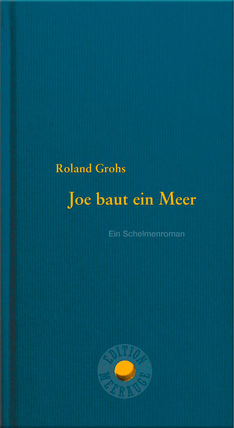 Joe baut ein Meer. Schelmenroman von Roland Grohs - Verlag Johannes Heyn